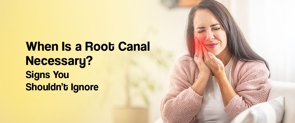 When Is a Root Canal Necessary? Signs You Shouldn’t Ignore